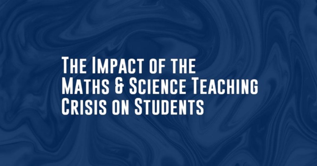 The Impact of the Maths & Science Teaching Crisis on Students